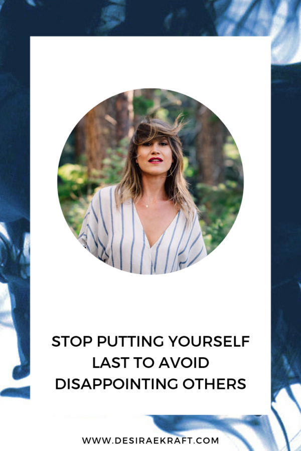 Stop Putting Yourself Last to Avoid Disappointing Others - DesiRae Kraft